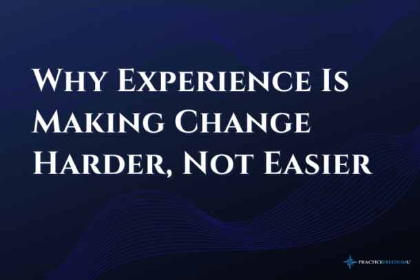 Why Experience Is Making Change Harder, Not Easier - Practice Freedom U